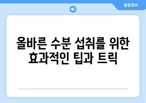 물 마시기의 중요성 및 올바른 수분 섭취 방법 수분 보충 건강 건강 팁