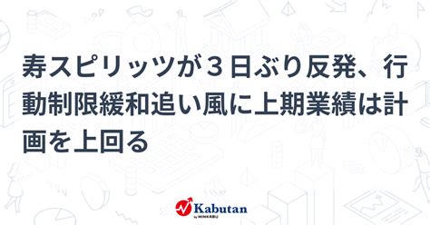 寿スピリッツが3日ぶり反発、行動制限緩和追い風に上期業績は計画を上回る 個別株 株探ニュース