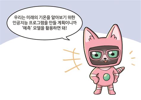 인공지능 우리는 미래의 기온을 알아보기 위한 인공지능 프로그램을 만들 계획이니까 ‘예측 모델을 활용하면 돼