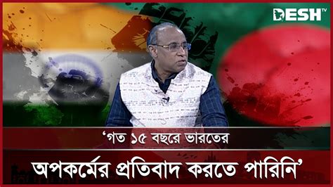 গত ১৫ বছরে ভারতের অপকর্মের প্রতিবাদ করতে পারিনি India Bangladesh Talk Show Desh Tv