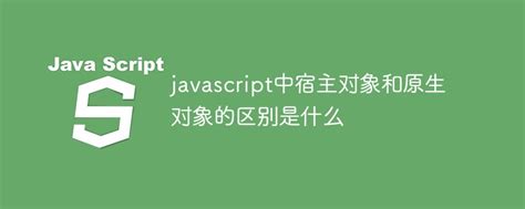 Javascript中宿主物件和原生物件的差別是什麼 Js教程 Php中文網