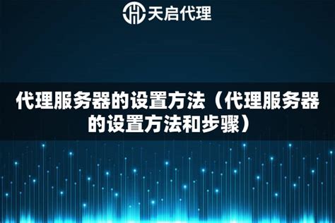 代理服务器的设置方法（代理服务器的设置方法和步骤） 天启ip代理