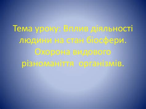 Тема ВПЛИВ ДІЯЛЬНОСТІ ЛЮДИНИ НА СТАН БІОСФЕРИ ОХОРОНА ВИДОВОГО РІЗНОМАНІТТЯ ОРГАНІЗМІВ