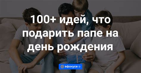 100 идей что подарить папе на день рождения список оригинальных и недорогих подарков