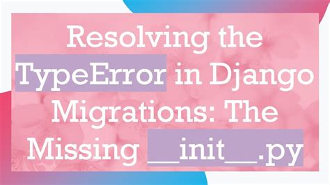 Resolving The Typeerror In Django Migrations The Missing Initpy Youtube
