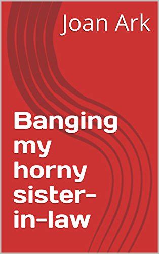Banging My Horny Sister In Law Ebook Ark Joan Uk Kindle