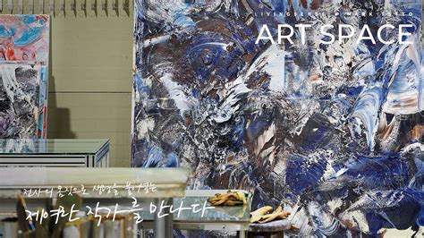 에너지로 가득 찬 캔버스와의 대화 추상화가 제여란 리빙센스x마크 테토의 아트스페이스 Youtube