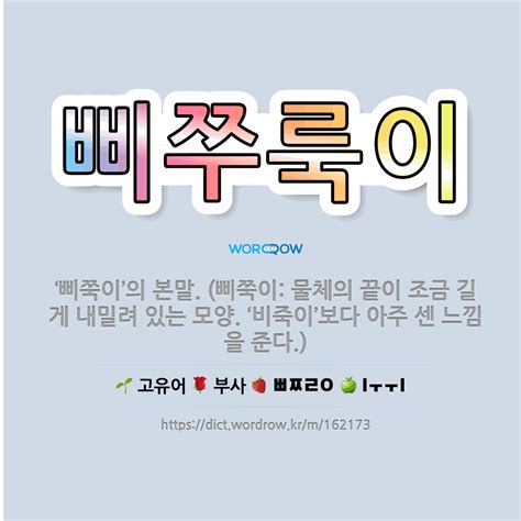 🌟삐쭈룩이 ‘삐쭉이의 본말 삐쭉이 물체의 끝이 조금 길게 내밀려 있는 모양 ‘비죽이보다 아주 표준국어대사전