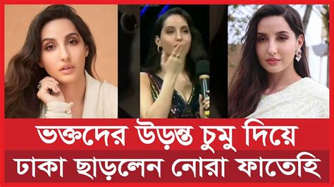 ঢাকার দর্শকদের নোরা ফাতেহির উড়ন্ত চুমু Daily Dhaka Youtube