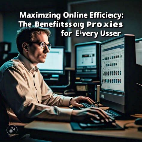 Maximizing Online Efficiency The Benefits Of Using Proxies For Every
