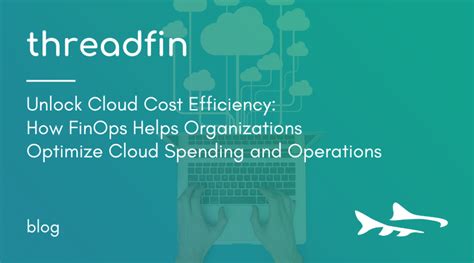 Unlock Cloud Cost Efficiency How Finops Helps Organizations Optimize Cloud Spending And