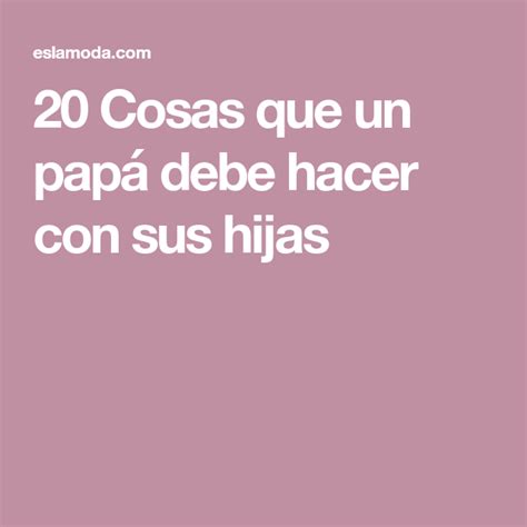 20 Cosas Que Un Papá Debe Hacer Con Sus Hijas Con Imágenes Papa Hijos Crianza De Los Hijos