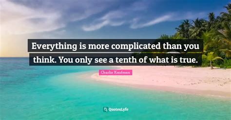 Everything Is More Complicated Than You Think You Only See A Tenth Of Quote By Charlie