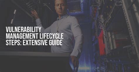 Vulnerability Management Lifecycle Steps Extensive Guide