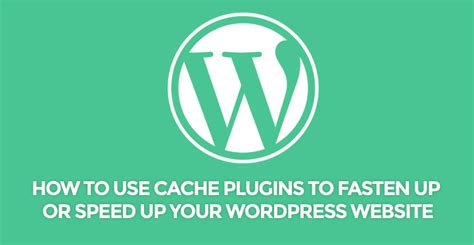 How To Use WordPress Cache Plugins To Fasten Up Or Speed Up Your WordPress Website