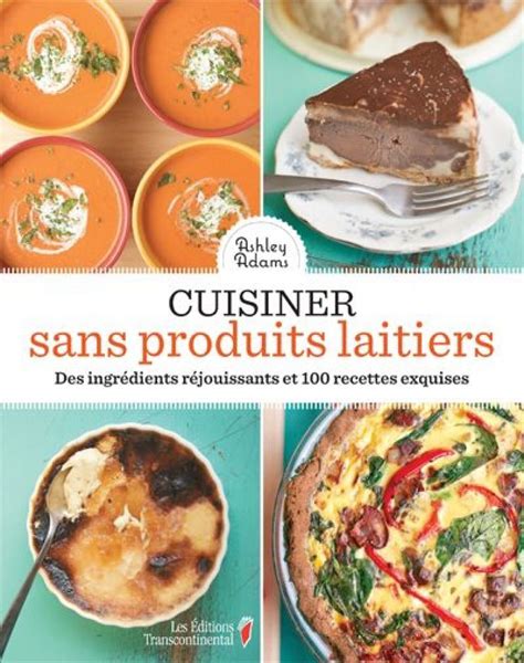 Cuisiner Sans Produits Laitiers Des Ingrédients Réjouissants Et 100 Recettes Exquises Sg