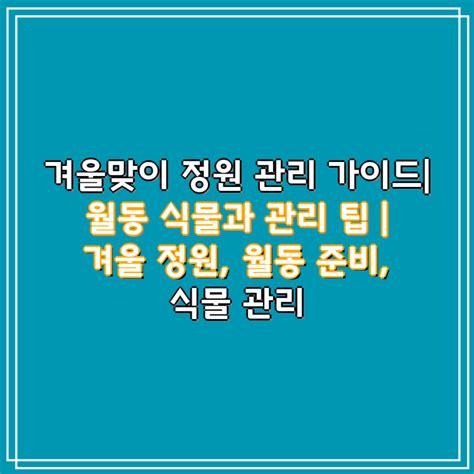 겨울맞이 정원 관리 가이드 월동 식물과 관리 팁 겨울 정원 월동 준비 식물 관리 네이버 블로그