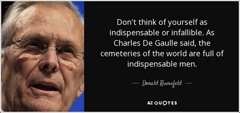 Donald Rumsfeld Quote Dont Think Of Yourself As Indispensable Or