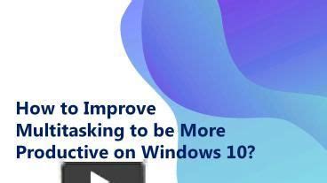 How To Improve Multitasking To Be More Productive On Windows 10 Multi Tasking Improve