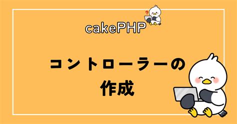 cakephp でコントローラーの作成手順コントローラーの特徴も解説 カモメのススメ