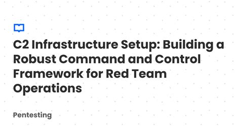 C2 Infrastructure Setup Building A Robust Command And Control Framework For Red Team Operations