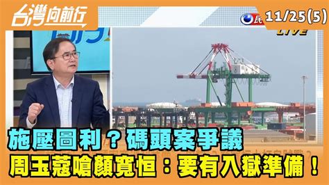 20211125【台灣向前行 Part5】 施壓圖利？碼頭案爭議 周玉蔻嗆顏寬恒：要有入獄準備！ Youtube