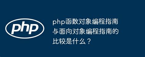 Php函数对象编程指南与面向对象编程指南的比较是什么？ 美云