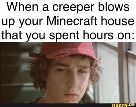 When A Creeper Blows Up Your Minecraft House That You Spent Hours On Ifunny