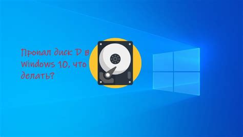 Пропал диск D в Windows 10 что делать