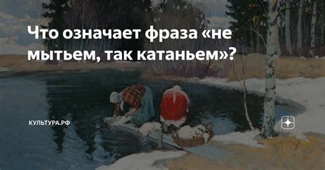 Что означает фраза «не мытьем так катаньем КУЛЬТУРА РФ Дзен