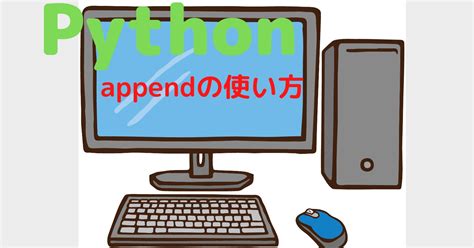 Python appendメソッドの使い方を分かりやすく解説します