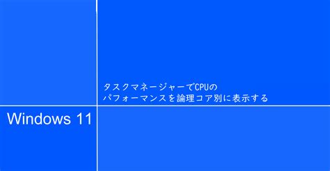 Windows11 タスクマネージャーでCPUのパフォーマンスを論理コア別に表示する方法 1 NOTES