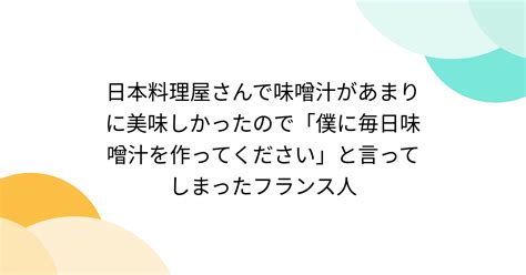 日本料理屋さんで味噌汁があまりに美味しかったので「僕に毎日味噌汁を作ってください」と言ってしまったフランス人 Togetter [トゥギャッター]