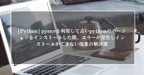 Python pyenvを利用して古いpythonのバージョンをインストールした際エラーが発生しインストールができない現象の解決策 FEELD BLOG