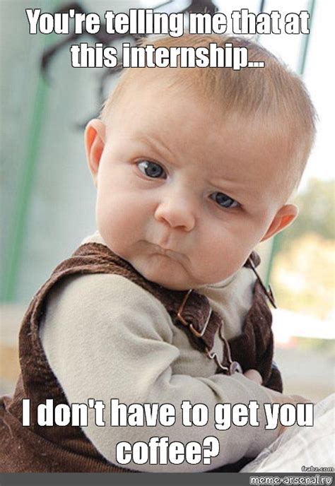 meme you re telling me that at this internship i don t have to get you coffee all