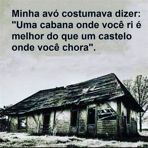 Minha Avó Costumava Dizer Uma Cabana Onde Você Ri é Melhor Do Que Um Castelo Onde Você Chora