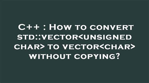 C How To Convert Std Vector Unsigned Char To Vector Char Without