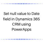 Set Null Value To Date Field In Dynamics CRM Using PowerApps Microsoft Dynamics CRM