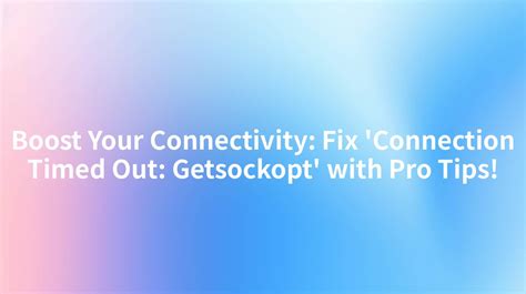 Boost Your Connectivity Fix Connection Timed Out Getsockopt With Pro Tips
