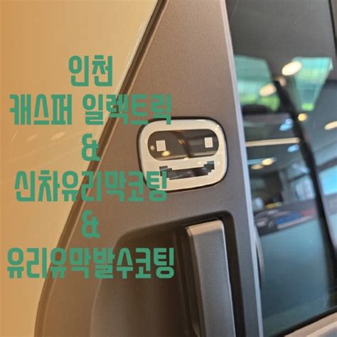 인천신차유리막코팅캐스퍼일렉트릭남동구유리발수코팅까지 완벽하게 네이버 블로그