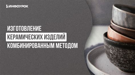 Видеолекция Изготовление керамических изделий комбинированным методом