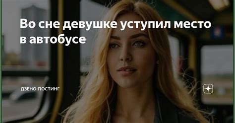 Во сне девушке уступил место в автобусе Дзено постинг Дзен