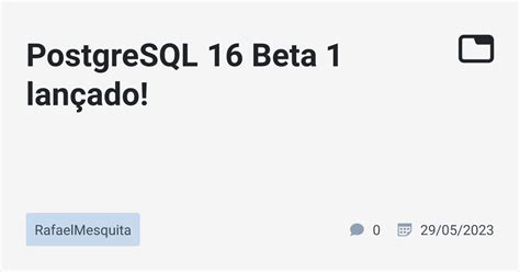 Postgresql 16 Beta 1 Lançado · Rafaelmesquita · Tabnews