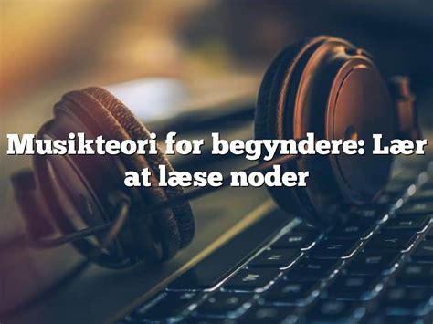 Musikteori For Begyndere Lær At Læse Noder Basimworld