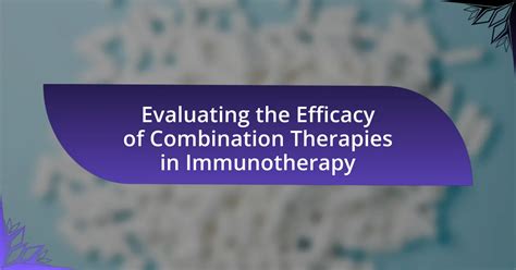 Evaluating The Efficacy Of Combination Therapies In Immunotherapy