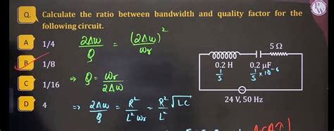 Q Calculate The Ratio Between Bandwidth And Quality Factor For The Follo
