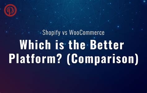 Shopify Vs Woocommerce Which Is The Better Platform Comparison