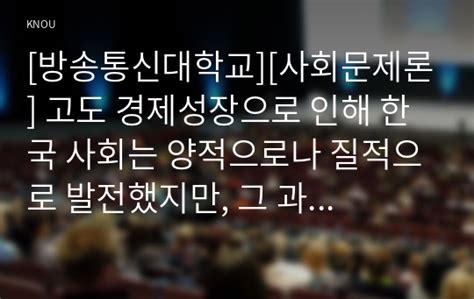 방송통신대학교 사회문제론 고도 경제성장으로 인해 한국 사회는 양적으로나 질적으로 발전했지만 그 과정에서 양극화와 불평등의 문제가 심각해진 것도 사실이다 특히 신자유