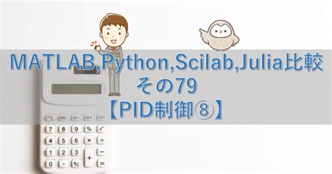Matlabpythonscilabjulia比較 その79【pid制御⑧】 シミュレーションの世界に引きこもる部屋
