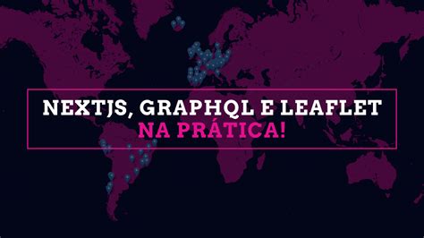 Aprenda Nextjs Graphql E Leaflet Na Prática